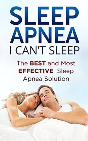Sleep Apnea-I Can't Sleep: The Best and Most Effective Sleep Apnea ...