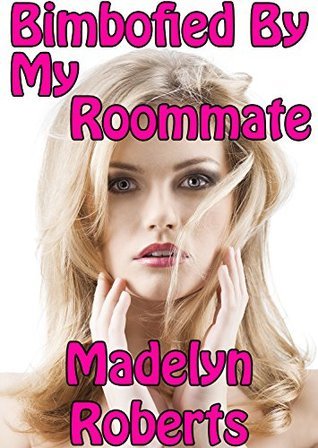 Bimbofied By My Roommate by Madelyn Roberts | Goodreads