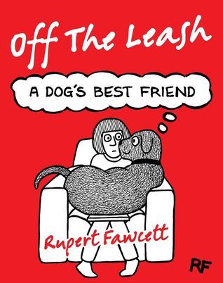 Off the Leash: A Dog's Best Friend by Rupert Fawcett | Goodreads