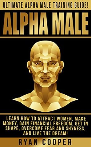 Alpha Male: Ultimate Alpha Male Training Guide! - Learn How to Attract ...