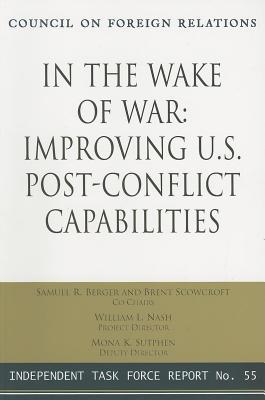 In the Wake of War: Improving U.S. Post-Conflict Capabilities by Samuel ...