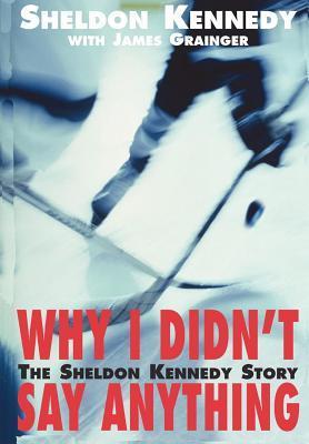 Why I Didn't Say Anything: The Sheldon Kennedy Story by Sheldon Kennedy ...