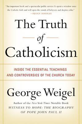 The Truth of Catholicism: Inside the Essential Teachings and ...