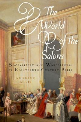 The World of the Salons: Sociability and Worldliness in Eighteenth ...