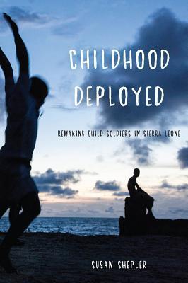 Childhood Deployed: Remaking Child Soldiers in Sierra Leone by Susan ...