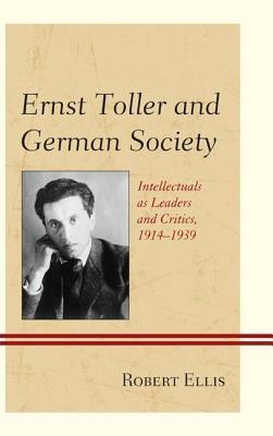 Ernst Toller and German Society: Intellectuals as Leaders and Critics ...