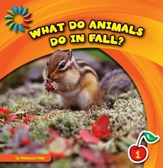 What Do Animals Do in Fall? by Rebecca Felix | Goodreads