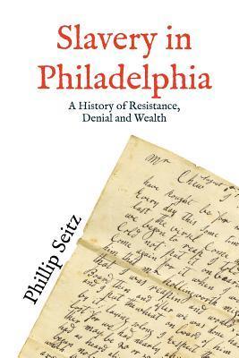 Slavery in Philadelphia: A History of Resistance, Denial and Wealth by ...