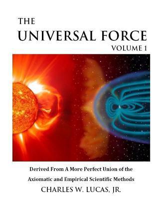 The Universal Force Volume 1: Derived From a More Perfect Union of the ...