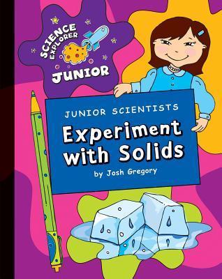 Junior Scientists: Experiment with Solids by Josh Gregory | Goodreads