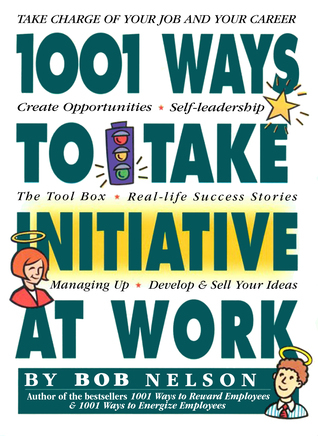 1001 Ways to Take Initiative at Work by Bob Nelson | Goodreads