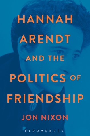Hannah Arendt and the Politics of Friendship by Jon Nixon | Goodreads