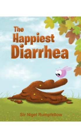 The Happiest Diarrhea by Sir Nigel Rumpfellow | Goodreads