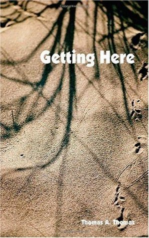 Getting Here by Thomas A. Thomas | Goodreads