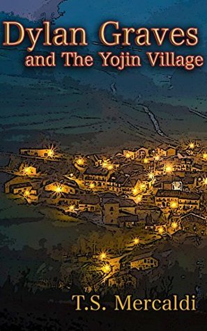 Dylan Graves and the Yojin Village by T.S. Mercaldi | Goodreads