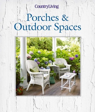 Country Living Porches & Outdoor Spaces by Country Living Magazine ...