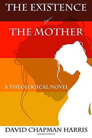 The Existence Of The Mother: A Theological Novel by David Chapman ...
