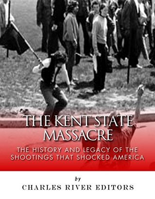 The Kent State Massacre: The History and Legacy of the Shootings That ...