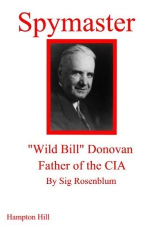 Spymaster: "Wild Bill" Donovan, Father of the CIA by Sig Rosenblum ...
