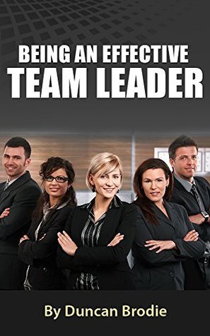 Being An Effective Team Leader by Duncan Brodie | Goodreads