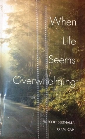 When Life Seems Overwhelming by Scott Seethaler | Goodreads