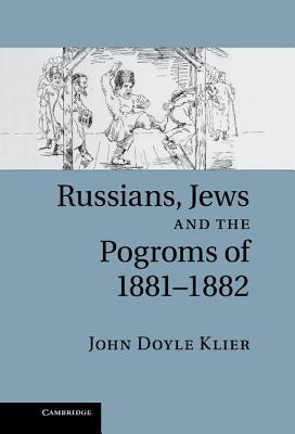 Russians, Jews, and the Pogroms of 1881–1882 by John Doyle Klier ...