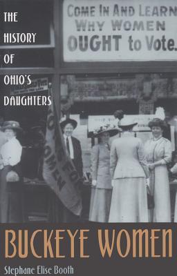 Buckeye Women: The History of Ohio’s Daughters by Stephane Elise Booth ...
