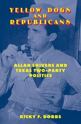 Yellow Dogs and Republicans: Allan Shivers and Texas Two-Party Politics ...