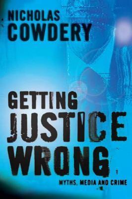 Getting Justice Wrong: Myths, the Media and Crime by Nicholas Cowdery ...