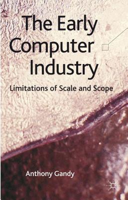 Early Computer Industry: Limitations of Scale and Scope by Anthony ...