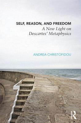 Self, Reason, and Freedom: A New Light on Descartes' Metaphysics by ...