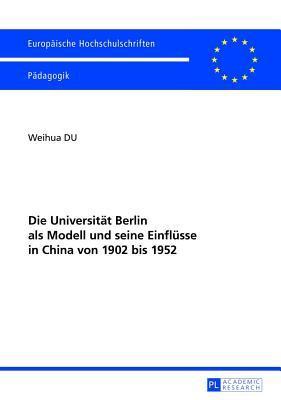 Die Universitat Berlin ALS Modell Und Seine Einflusse in China Von 1902 Bis 1952 by Weihua Du ...