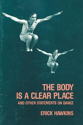 Body Is a Clear Place: And Other Statements on Dance by Erick Hawkins ...