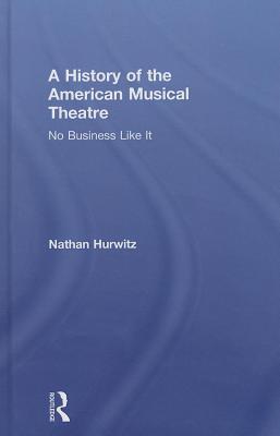 A History of the American Musical Theatre: No Business Like It by ...