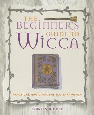 The Beginner's Guide to Wicca: Practical magic for the solitary witch ...