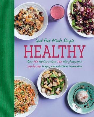 Healthy Good Food Made Simple: Over 140 Delicious Recipes, 500 Color ...
