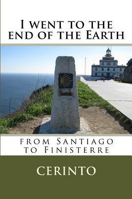 I went to the end of the Earth: from Santiago to Finisterre by Cerinto ...