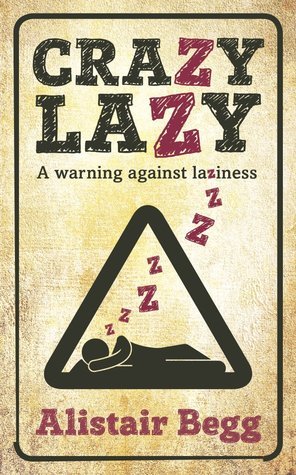 Crazy Lazy: A warning against laziness by Alistair Begg | Goodreads