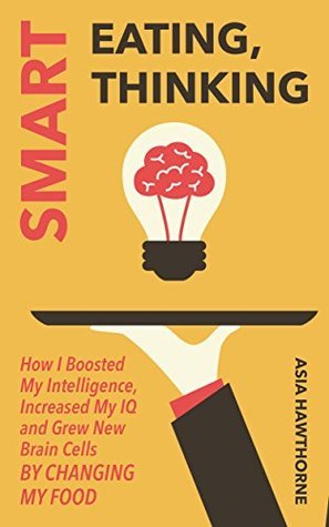 Smart Eating Smart Thinking: How I Boosted My Intelligence, Increased ...