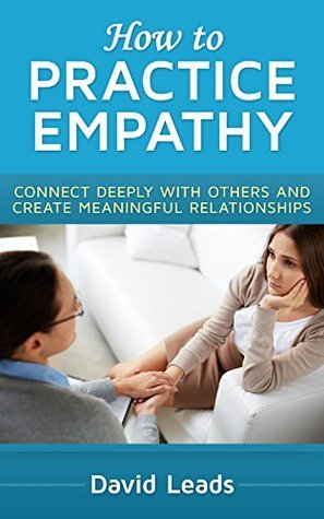 How to Practice Empathy: Connect Deeply with Others and Create ...