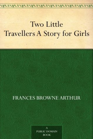 Two Little Travellers: A Story for Girls by Frances Browne Arthur ...