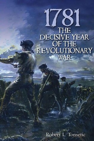 1781: The Decisive Year of the Revolutionary War by Robert Tonsetic ...