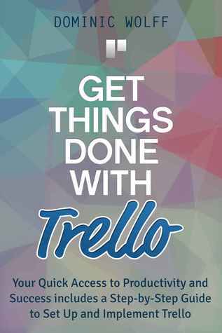 Get Things Done with Trello: Your Quick Access to Productivity and Success includes a Step-by ...