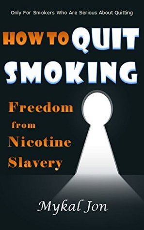 How to Quit Smoking: Freedom from Nicotine Slavery by Mykal Jon | Goodreads