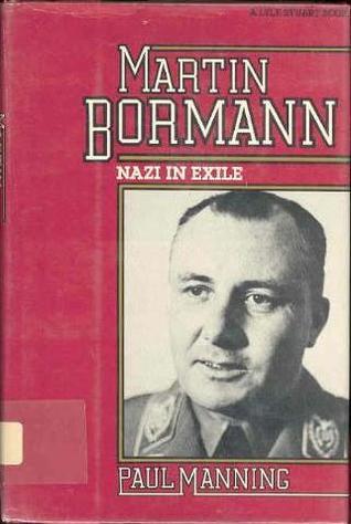 Martin Bormann: Nazi in Exile by Paul Manning | Goodreads