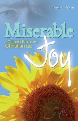 Miserable Joy: Chronic Pain in the Christian Life by Jason M. Nelson ...