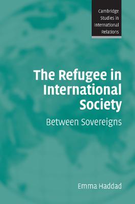 The Refugee in International Society: Between Sovereigns by Emma Haddad ...