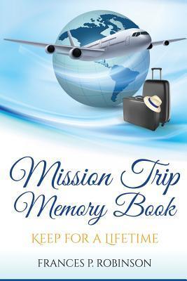 Mission Trip Memory Book: Keep for a Lifetime by Frances P. Robinson ...