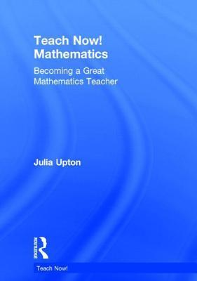 Teach Now! Mathematics: Becoming a Great Mathematics Teacher by Julia ...