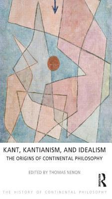 Kant, Kantianism, and Idealism: The Origins of Continental Philosophy ...